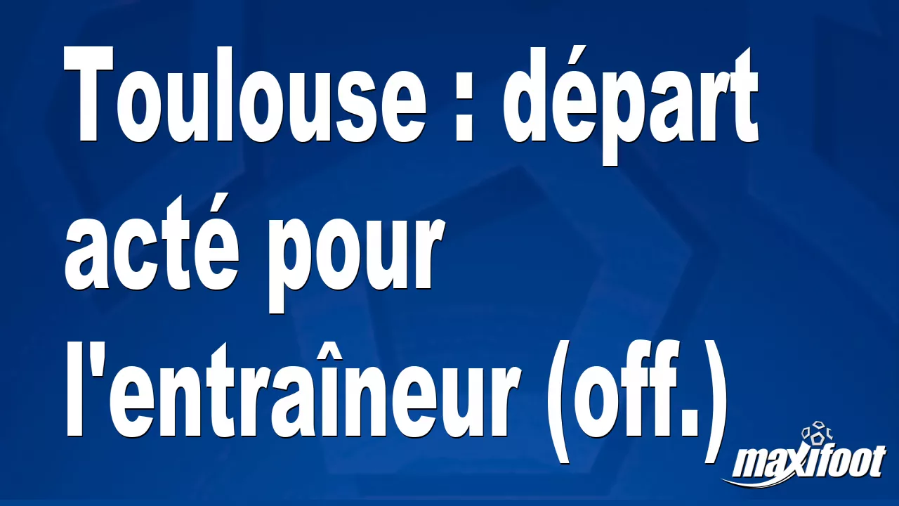 Mercato Toulouse : départ acté pour l'entraîneur (off.)