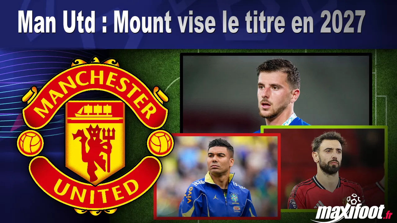 Man Utd : Mount vise le titre en 2027