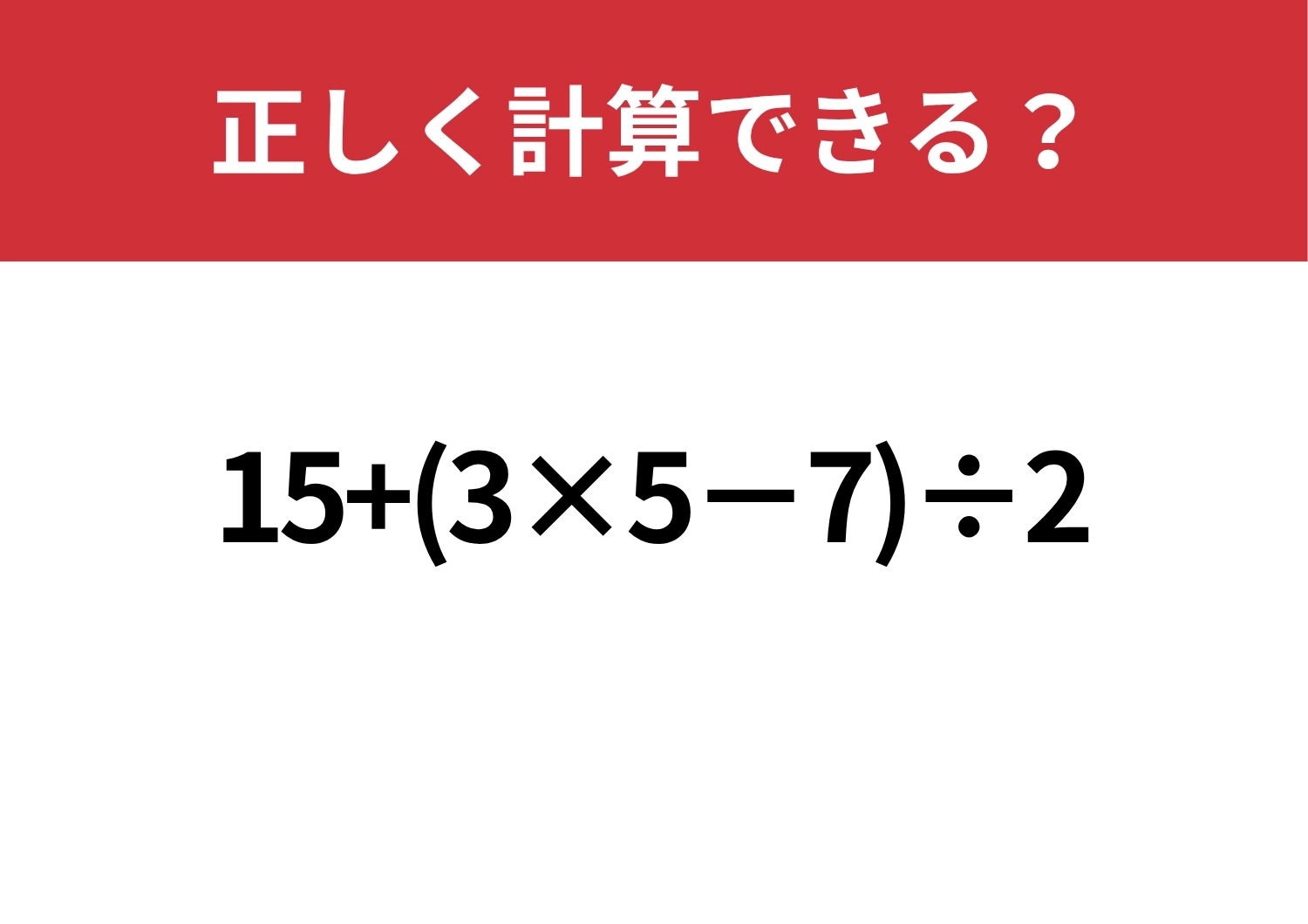 順序が大事!「15+(3×5−7)÷2」正しく計算できる?