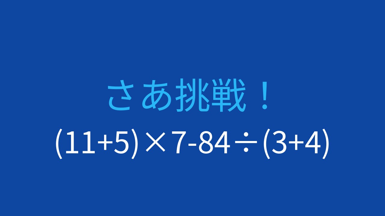 【計算クイズ】(11+5)×7-84÷(3+4)の答えは?
