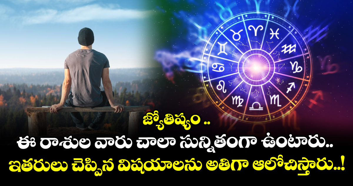 జ్యోతిష్యం ఈ రాశుల వారు చాలా సున్నితంగా ఉంటారు ఇతరులు చెప్పిన విషయాలను ...
