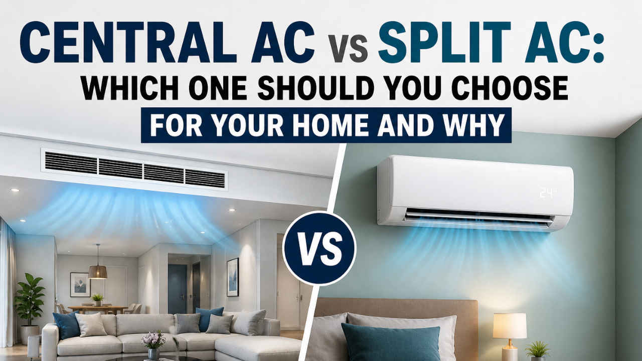 Central AC vs split AC: Which one should you choose for your home and why