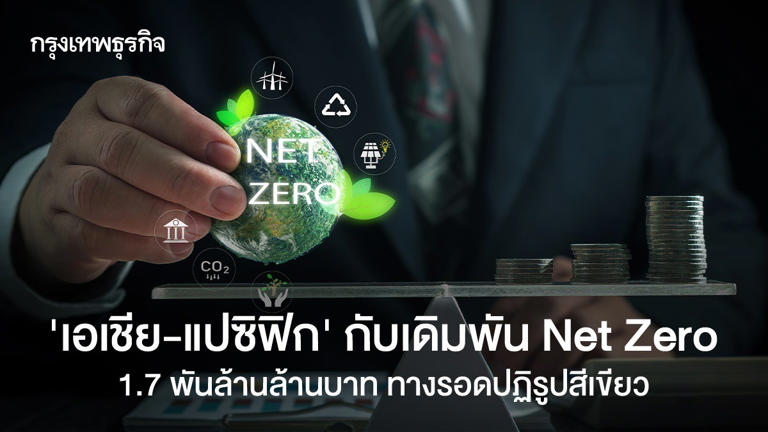 'เอเชียแปซิฟิก' กับเดิมพัน Net Zero 1.7 พันล้านล้านบาท ทางรอดปฏิรูปสีเขียว