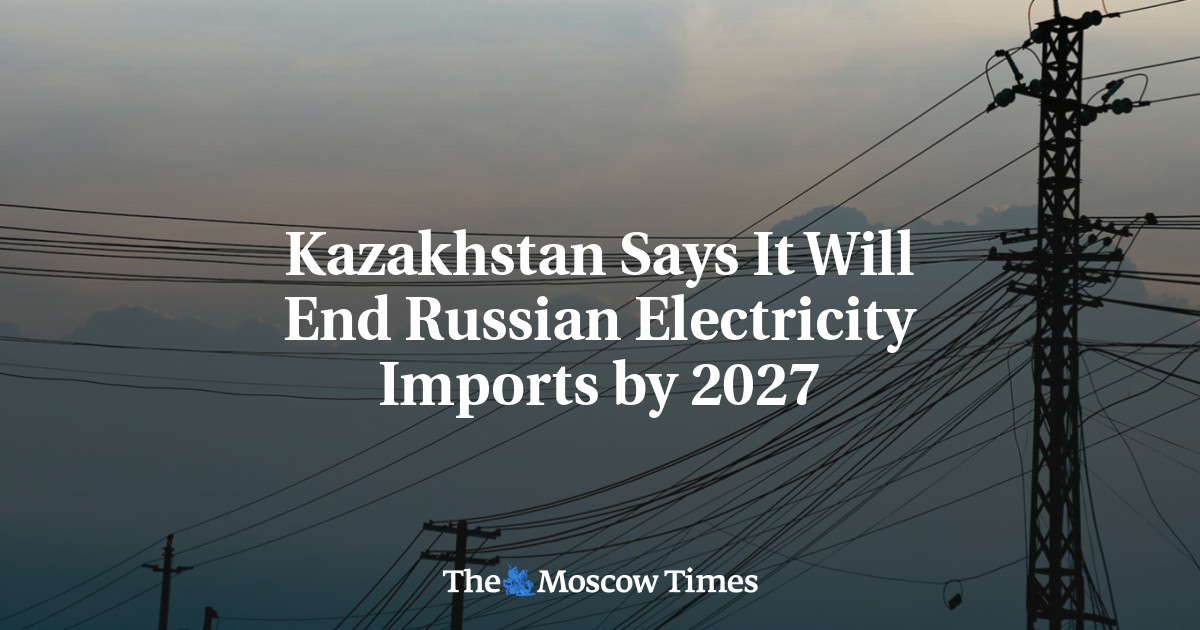 Kazakhstan says it will end Russian electricity imports by 2027