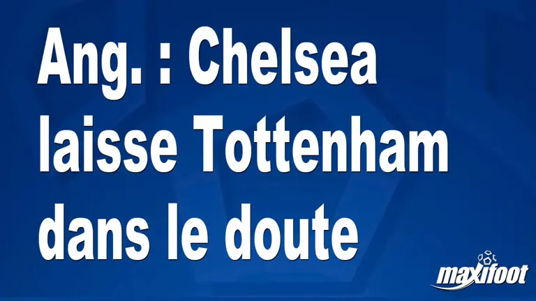 Ang. : Chelsea laisse Tottenham dans le doute