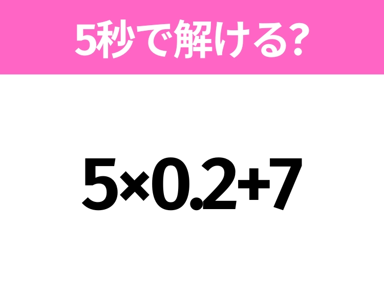 簡単そうだけど意外と難しい?「5×0.2+7」5秒で解ける?