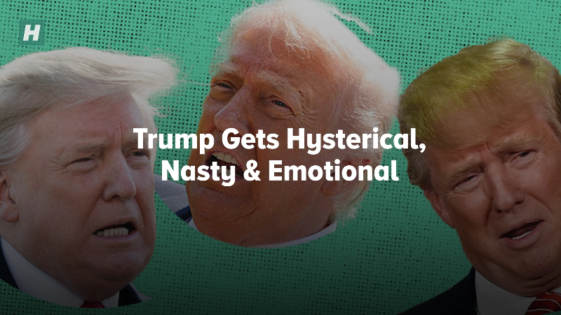 Trump gets hysterical, nasty & emotional