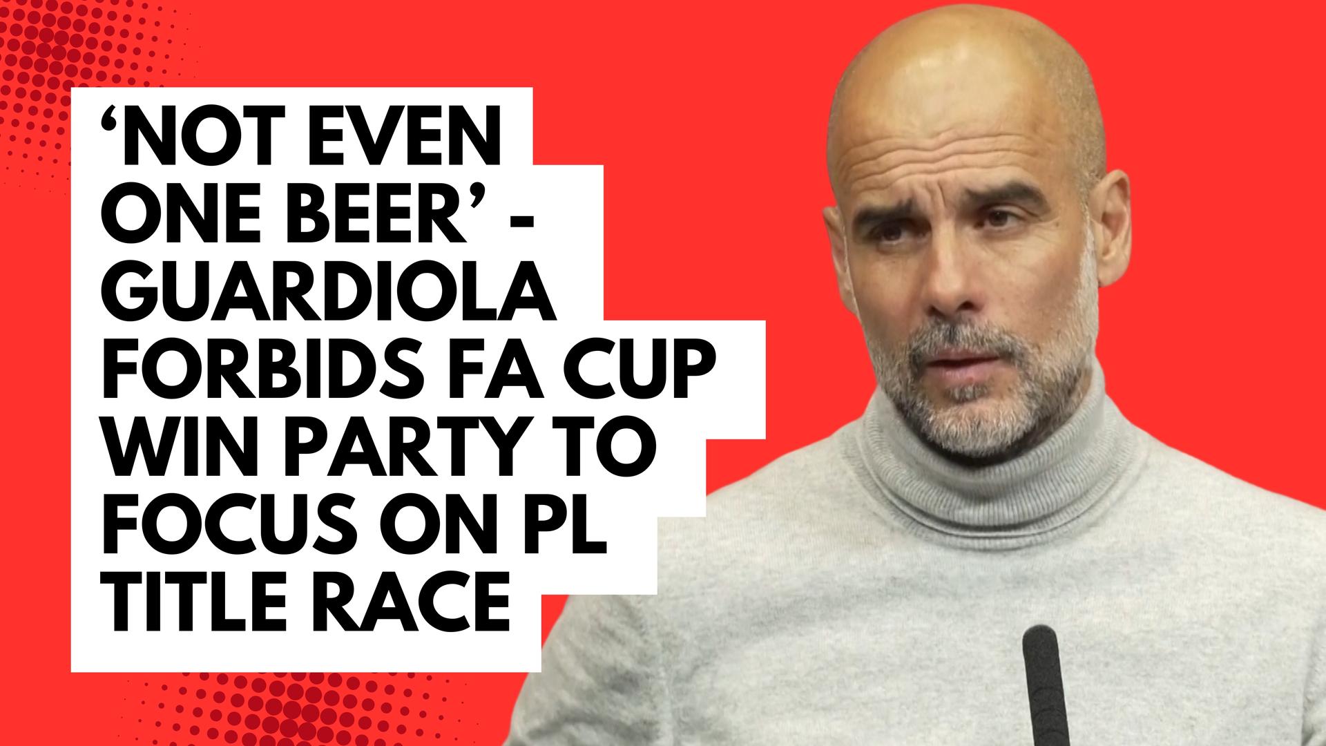 'Not even one beer' - Guardiola forbids FA Cup win party to focus on PL ...