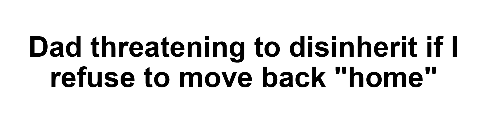Father threatens disinheritance if his daughter won't move back home