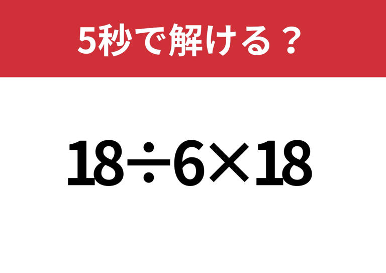 簡単なはず!「18÷6×18」5秒で解ける?