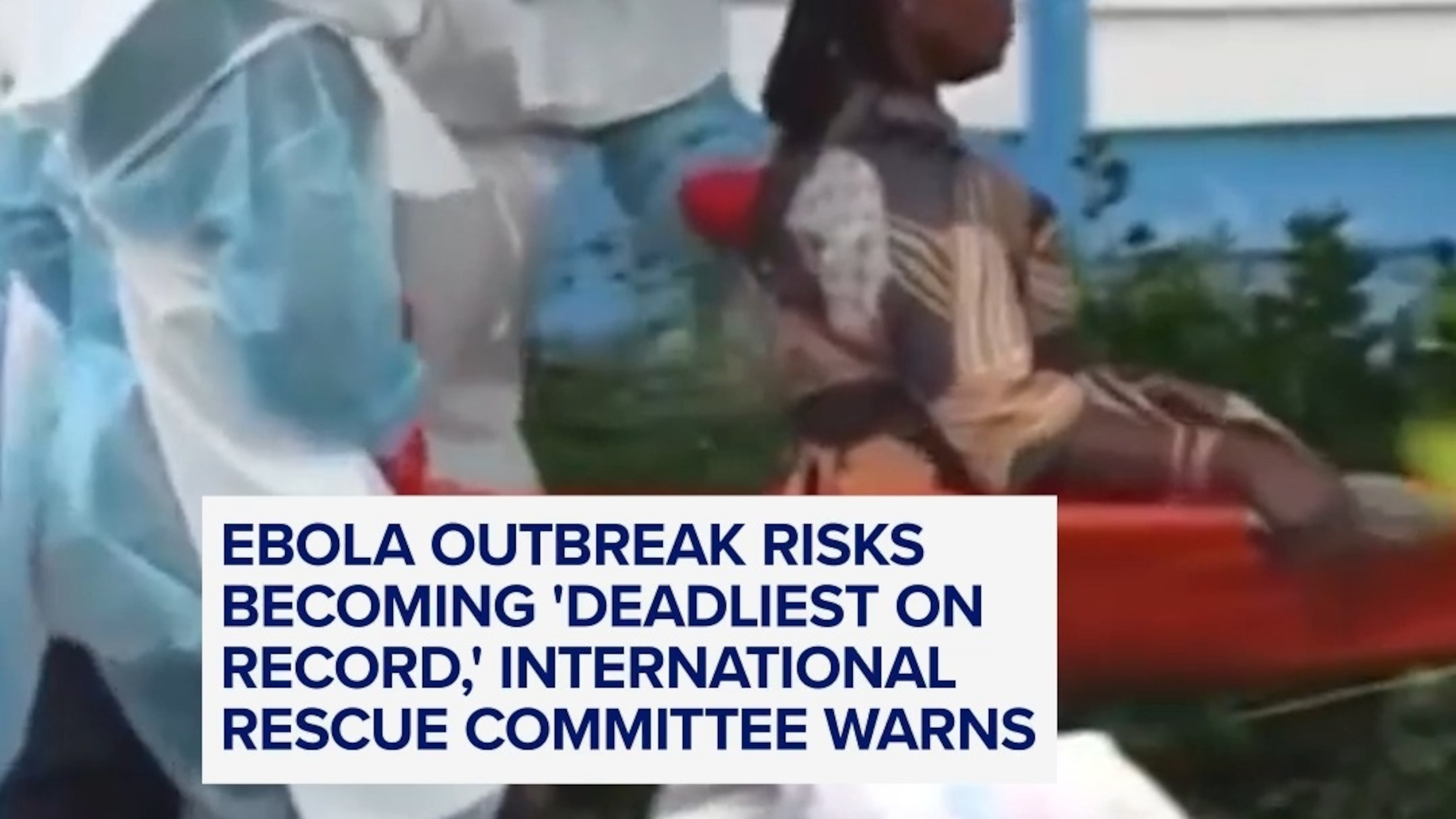Ebola outbreak risks becoming 'deadliest on record,' IRC warns