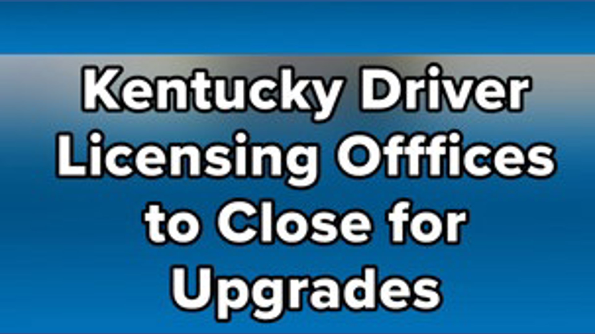 Kentucky driver licensing offices closing this week for upgrades