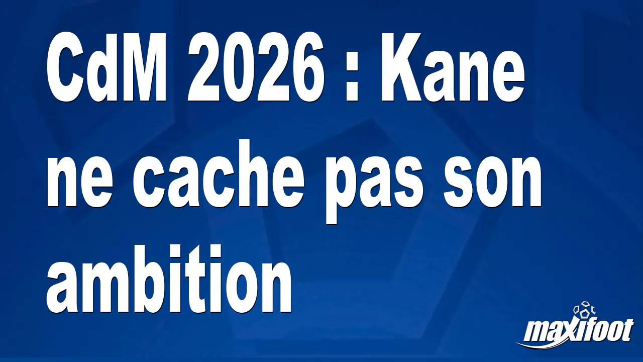 CdM 2026 : Kane ne cache pas son ambition