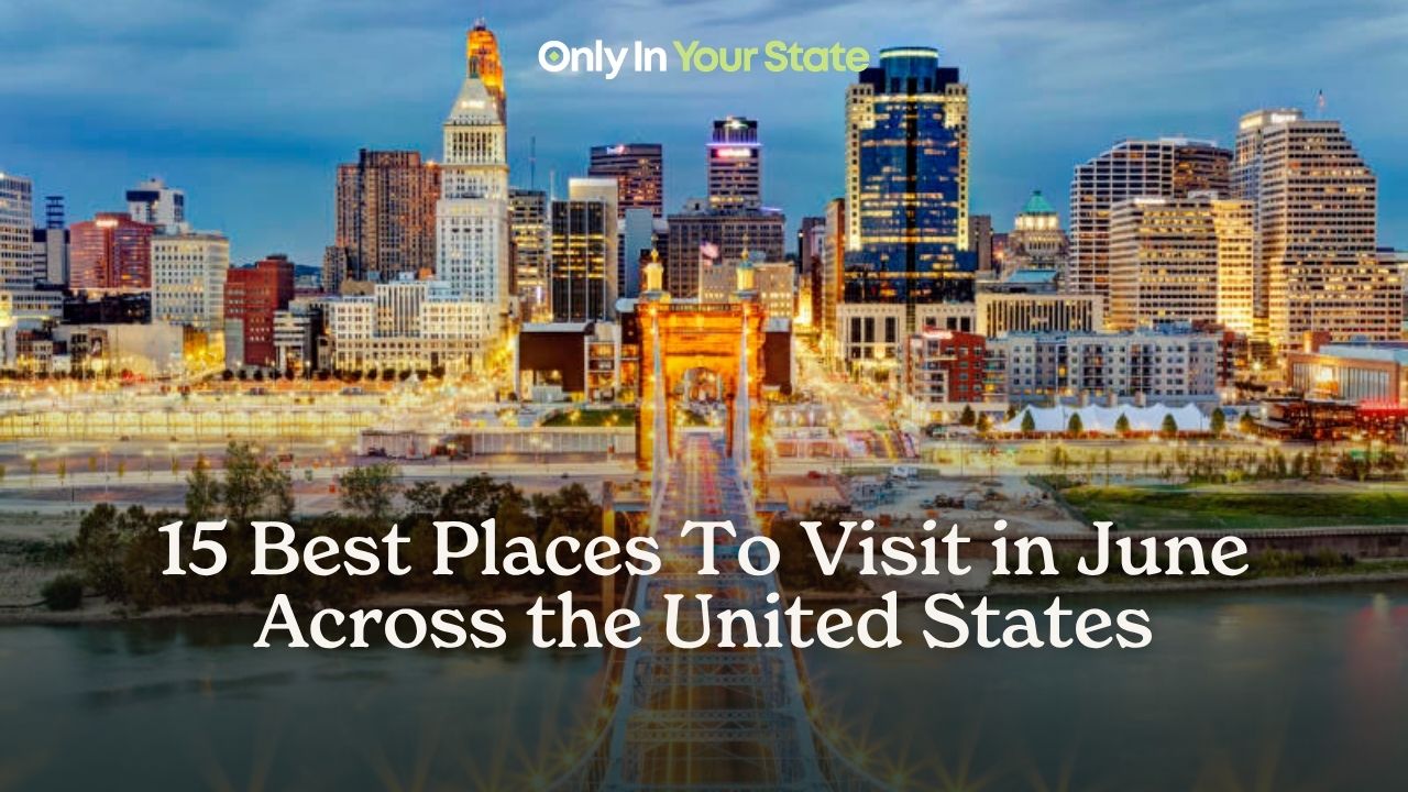 15 Absolute Best Places to Visit in June Across the United States