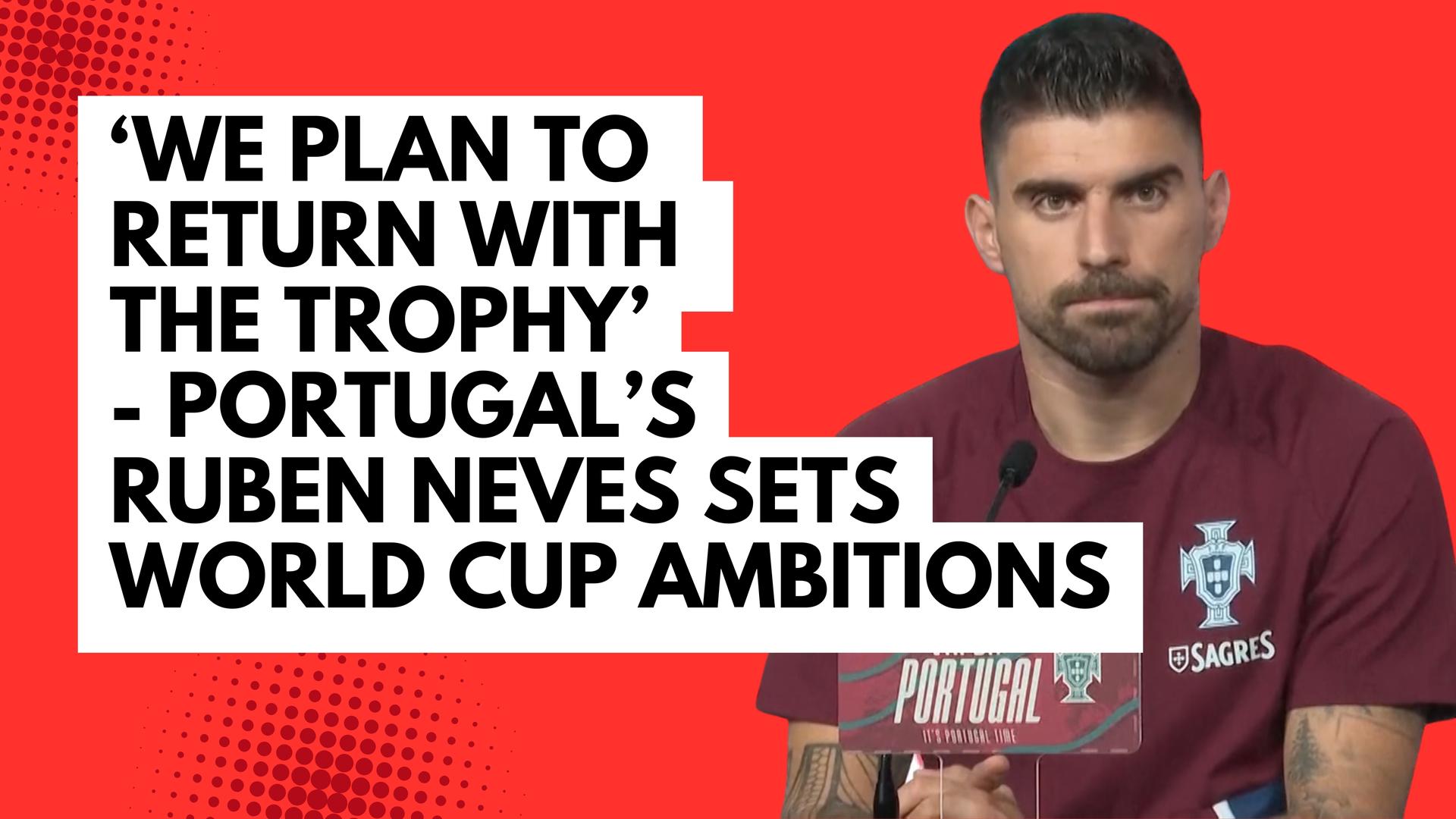 'We plan to return with the trophy' - Portugal's Rúben Neves sets World ...