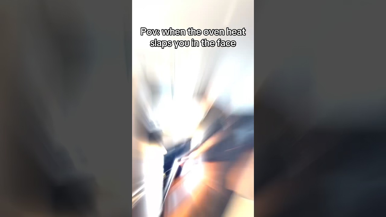 POV: when the oven heat slaps you in the face