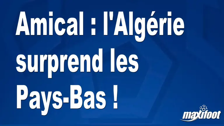 Amical : l'Algérie surprend les Pays-Bas