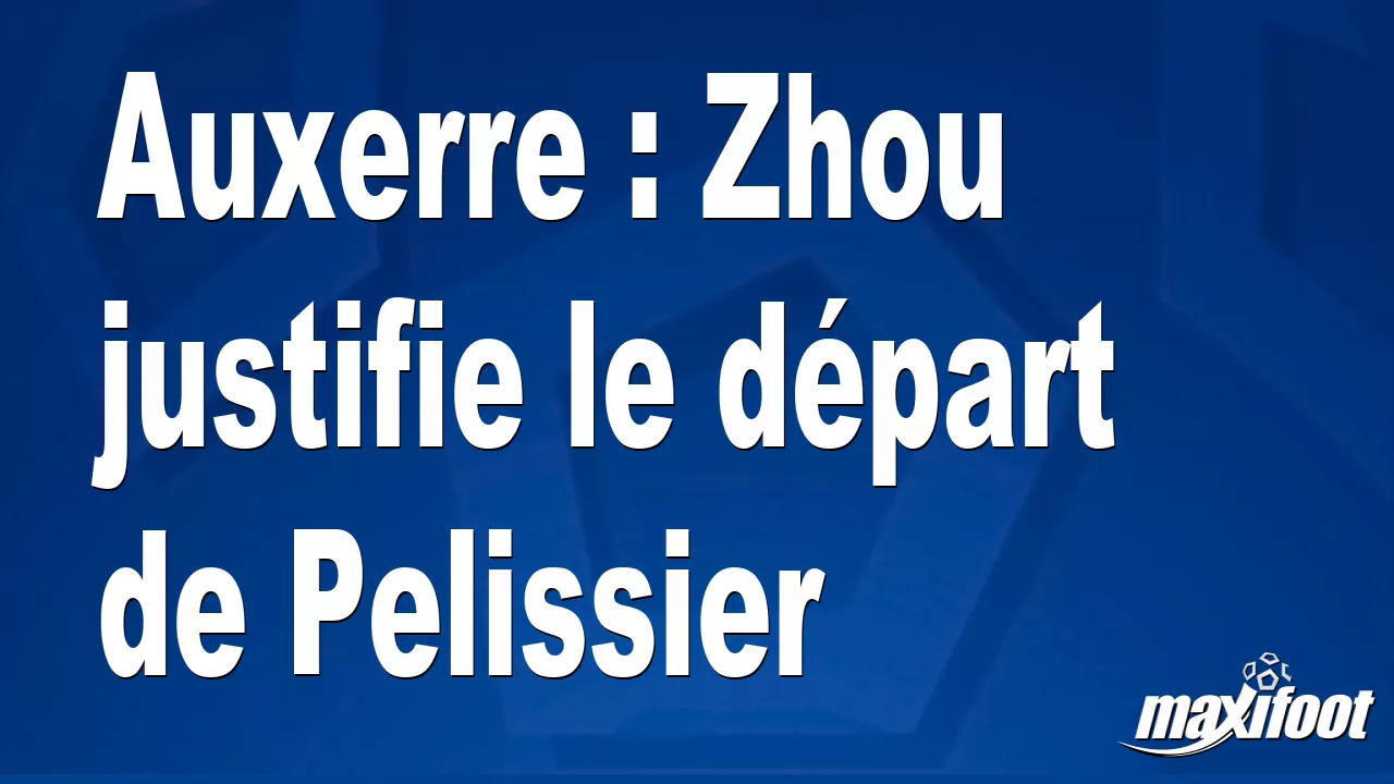 Mercato Auxerre : Zhou justifie le départ de Pelissier