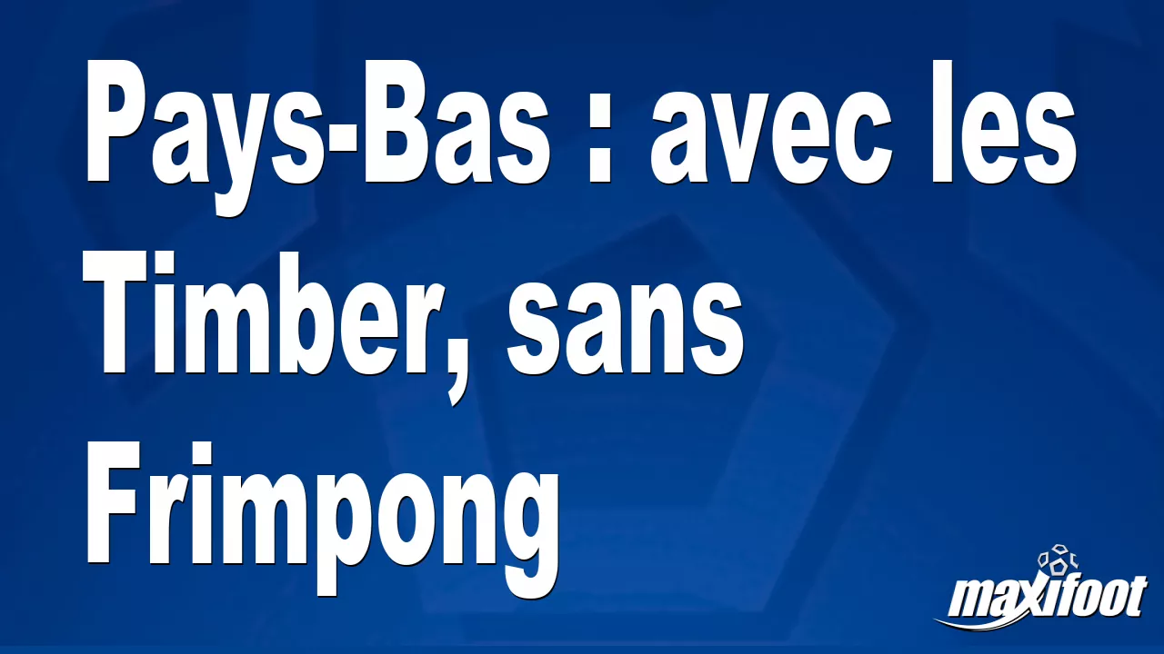 Pays-Bas : avec les Timber, sans Frimpong