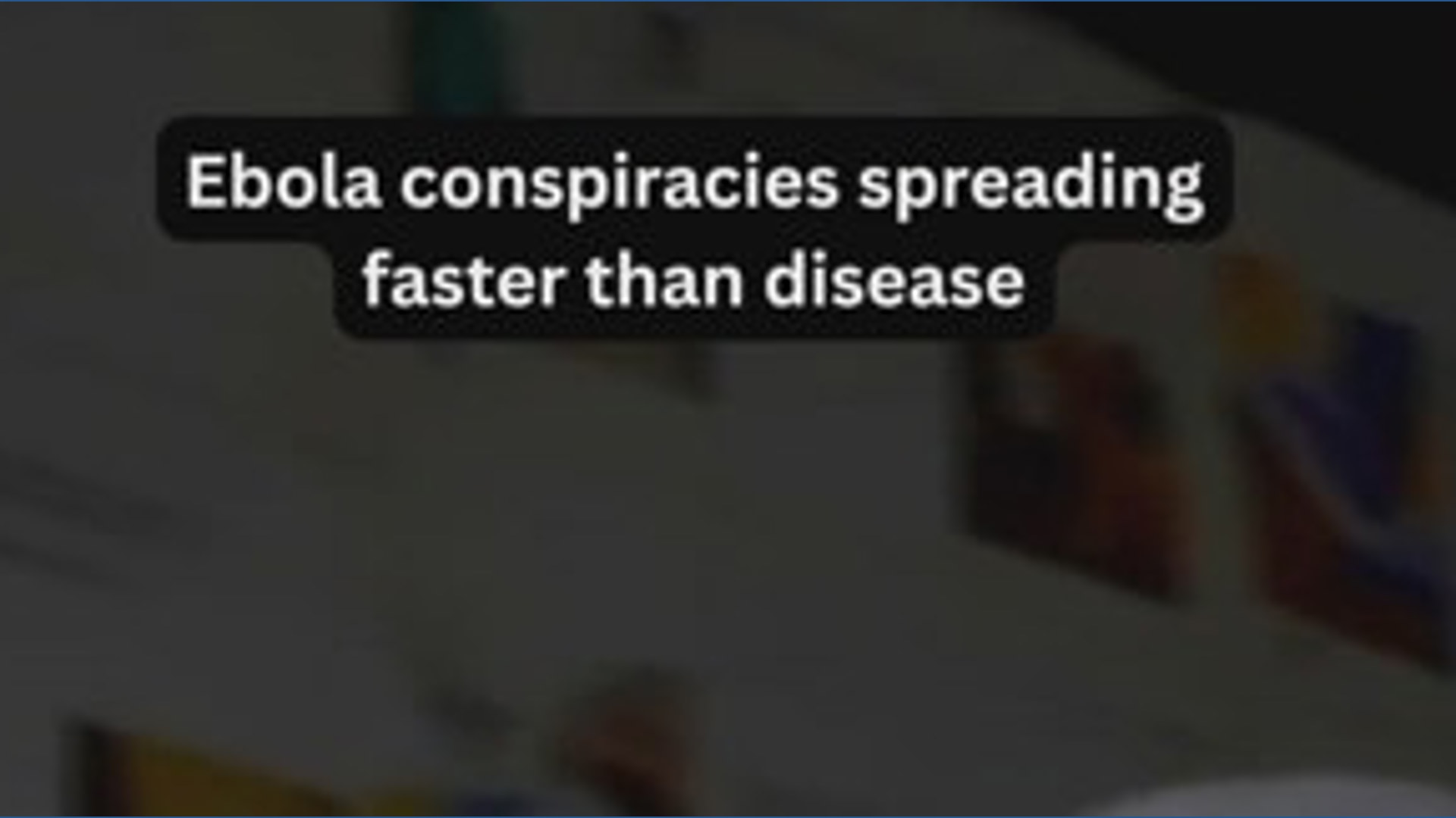 Ebola conspiracies complicating fight to contain outbreak