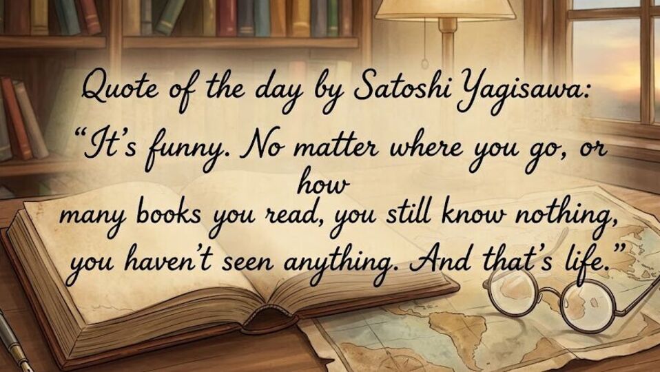 Quote of the day by Satoshi Yagisawa: 'It’s funny. No matter where you ...