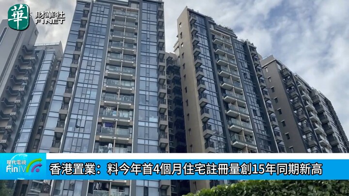 香港置業：料今年首4個月住宅註冊量創15年同期新高