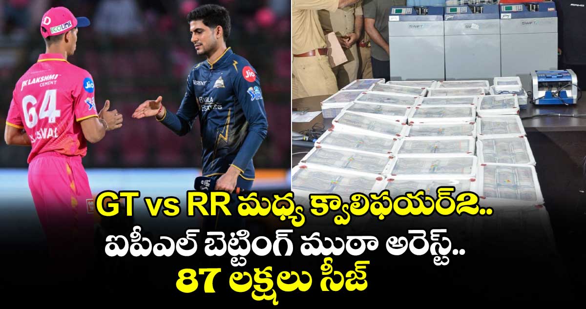 GT vs RR మధ్య క్వాలిఫయర్ 2.. ఐపీఎల్ బెట్టింగ్ ముఠా అరెస్ట్.. 87 లక్షలు సీజ్