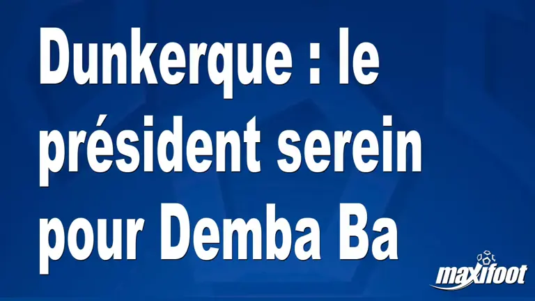 Dunkerque : le président serein pour Demba Ba