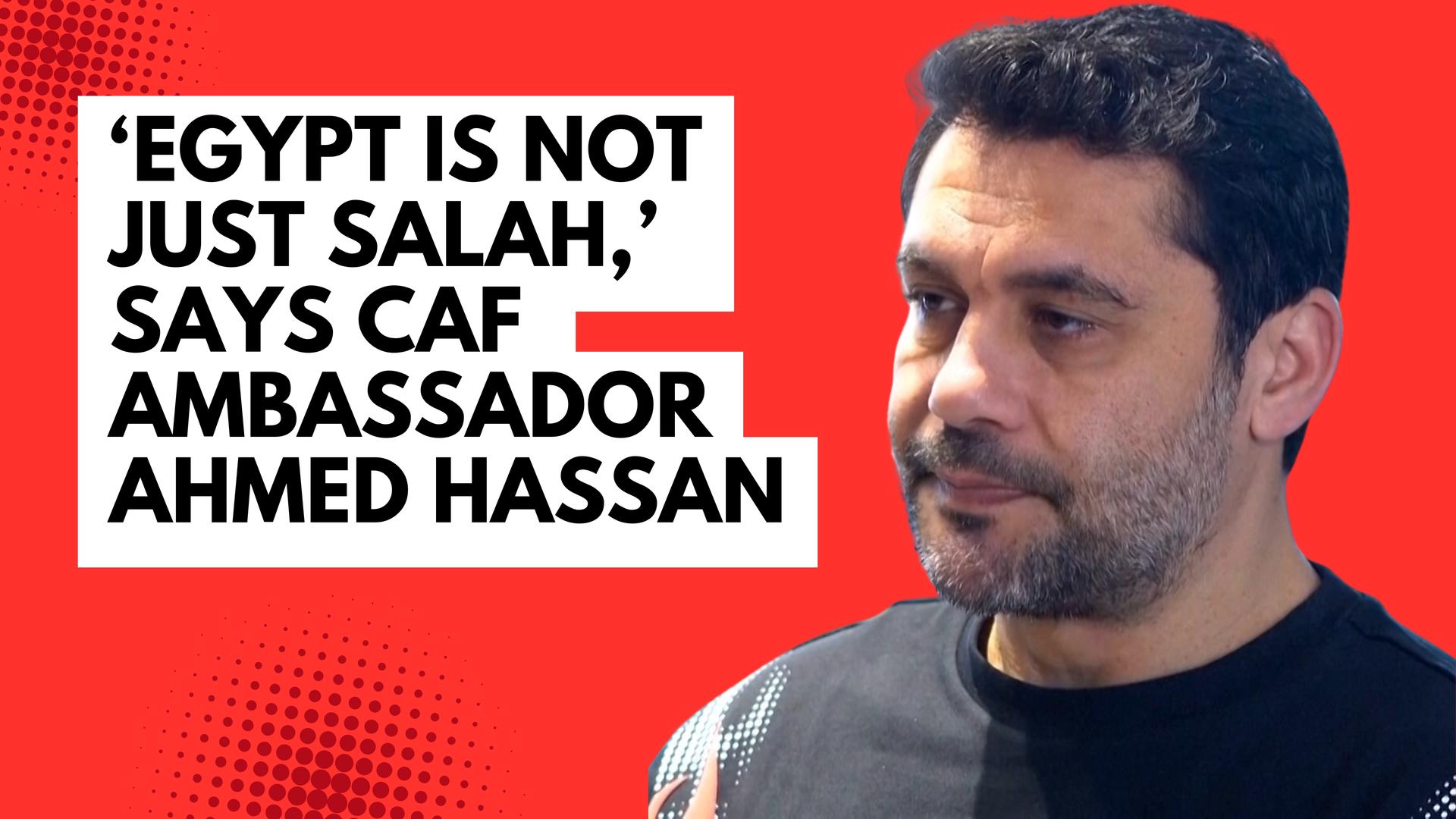 'Egypt is not just Salah' says CAF ambassador Ahmed Hassan