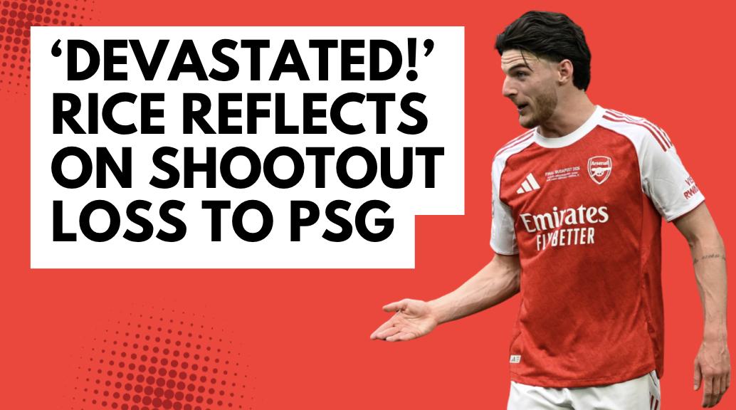 Devastated! Rice reflects on shootout loss to PSG
