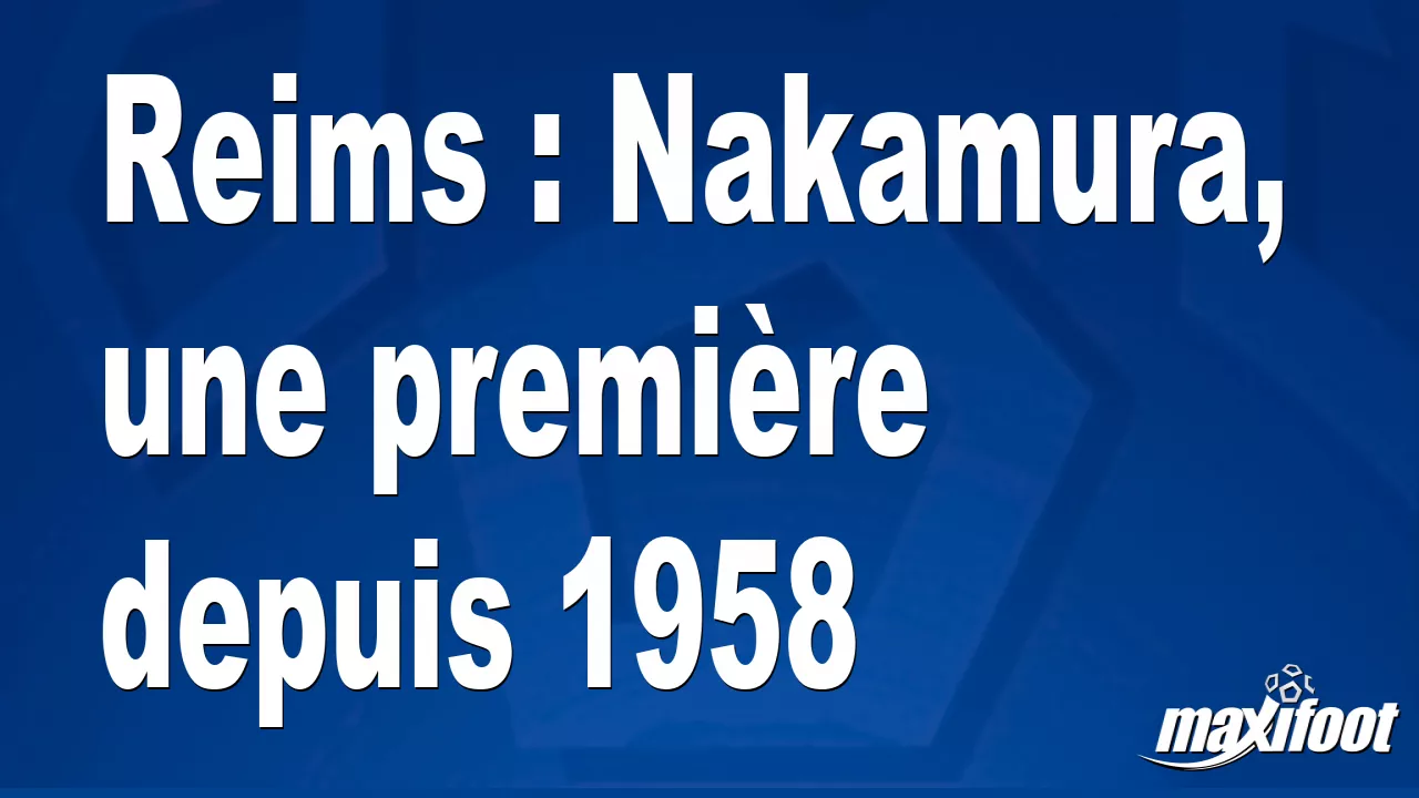 Reims : Nakamura, une première depuis 1958