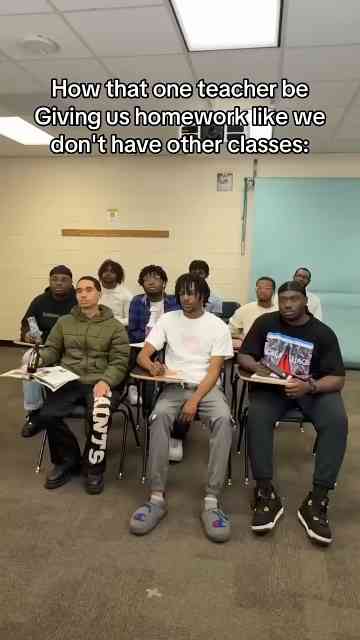 How that one teacher be giving us homework like we don’t have other ...