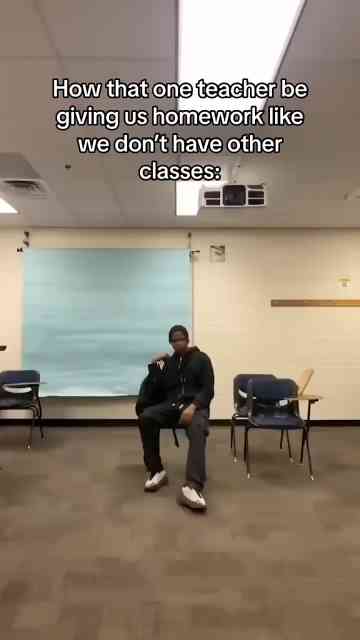 How that one teacher be giving us homework like we don’t have other ...