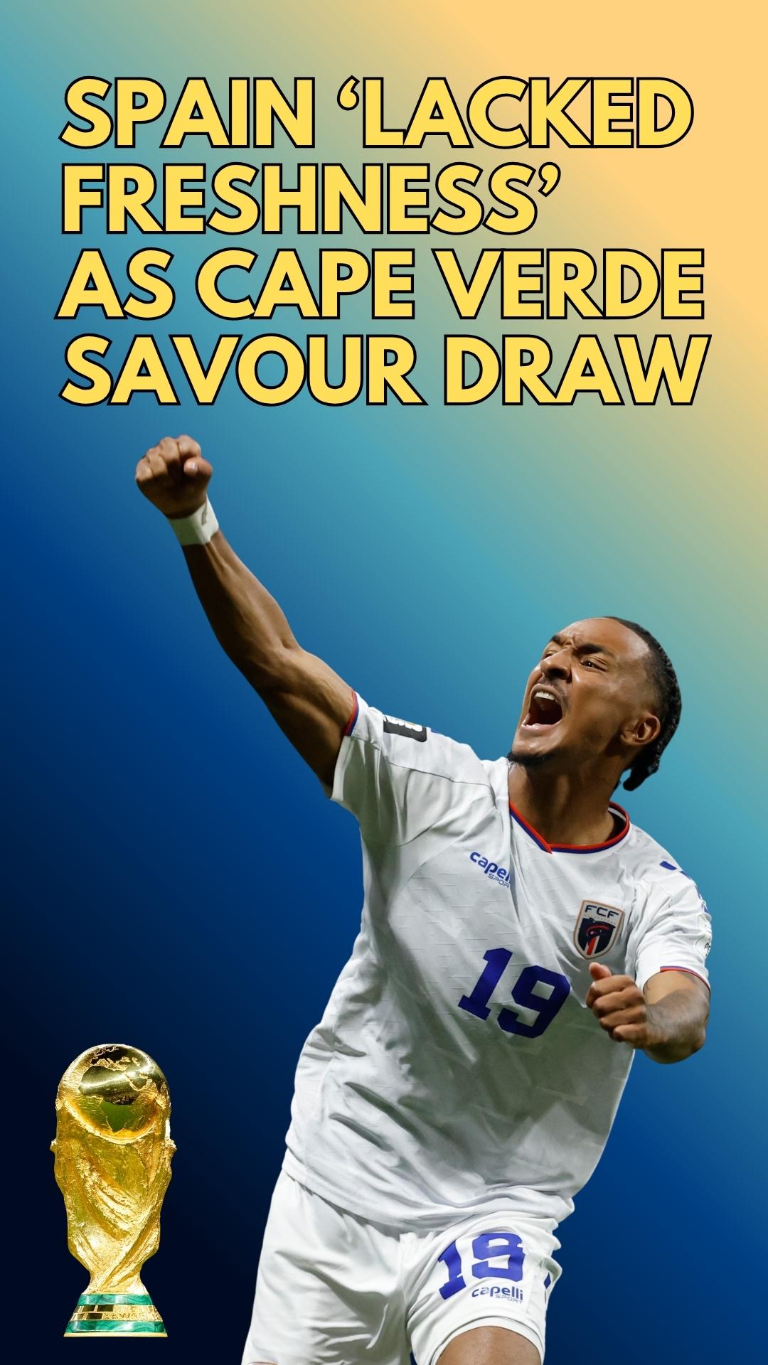 Spain 'lacked freshness' as Cape Verde savour historic draw on their ...