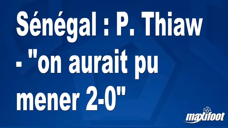 Sénégal : P Thiaw - "On aurait pu mener 2-0"