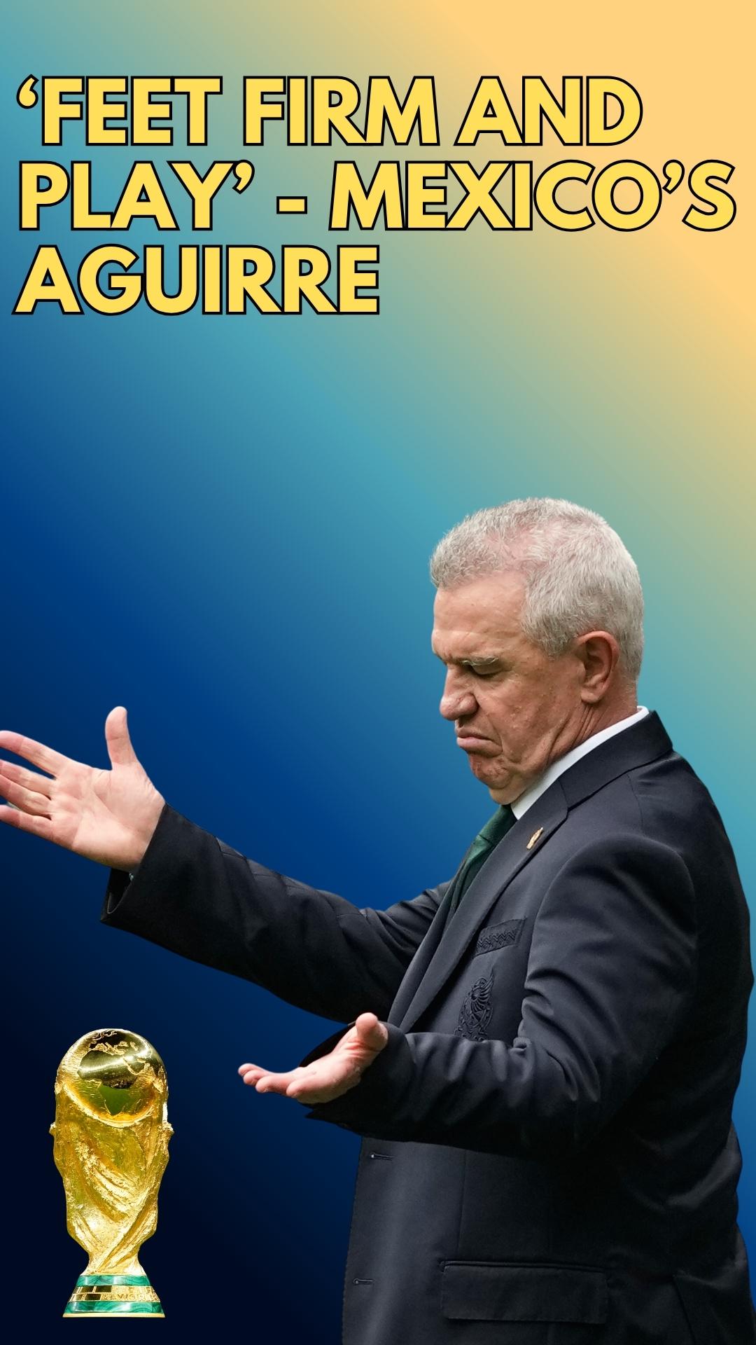 'Feet firm and play' - Mexico's Javier Aguirre