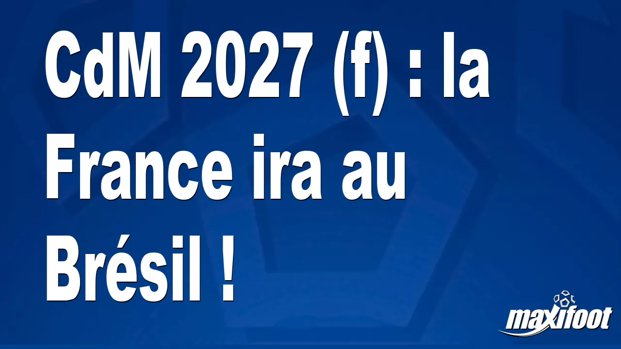 CdM 2027 (f) : la France ira au Brésil