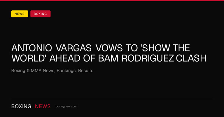 Antonio Vargas vows to 'show the world' ahead of Bam Rodriguez clash