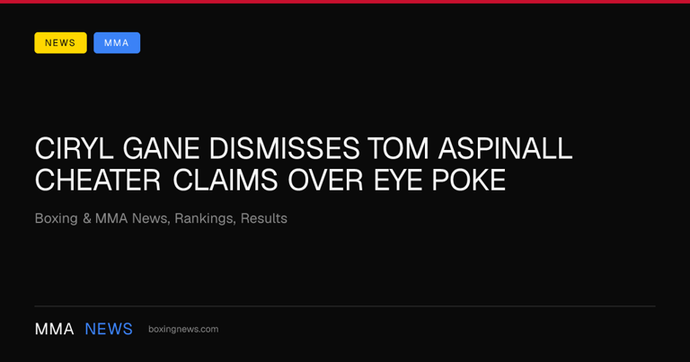 Ciryl Gane dismisses Tom Aspinall cheater claims over eye poke