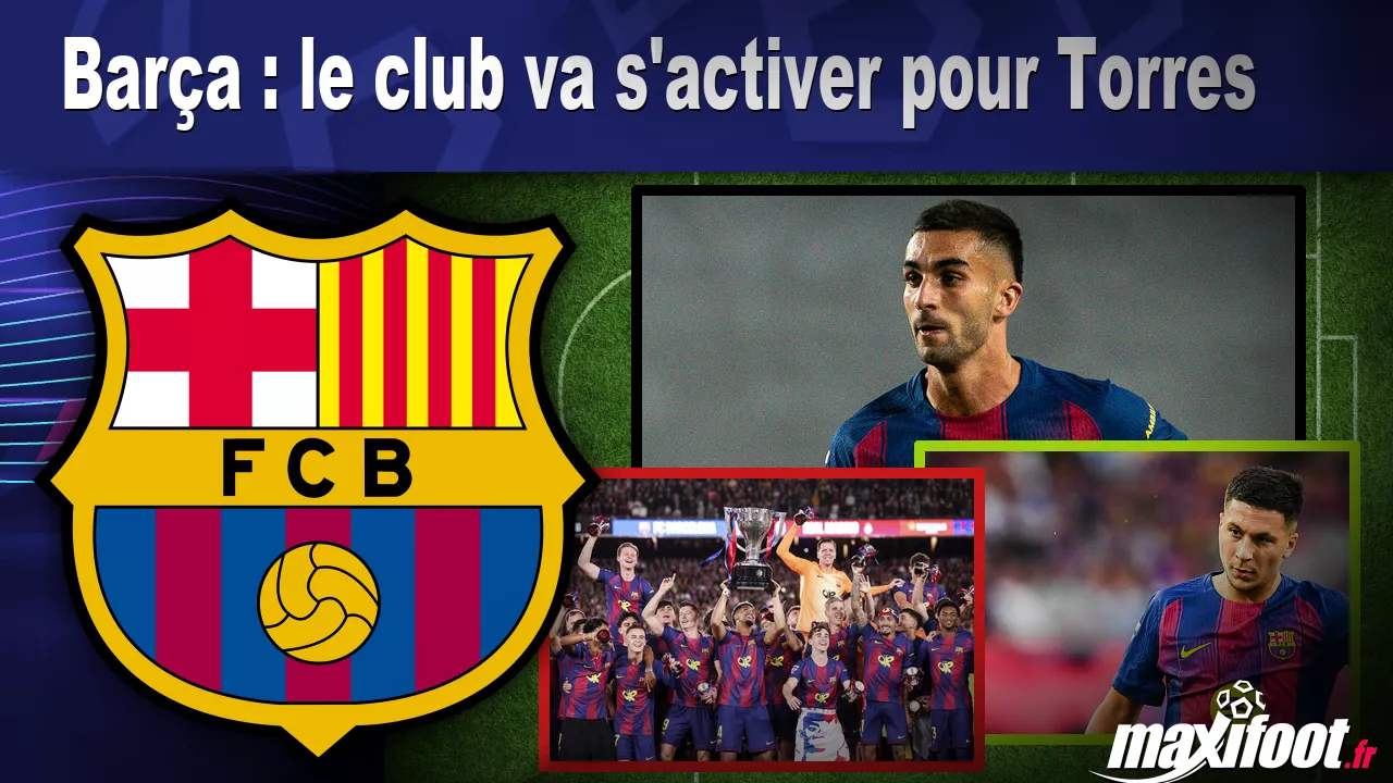 Mercato Barça : le club va s'activer pour Torres