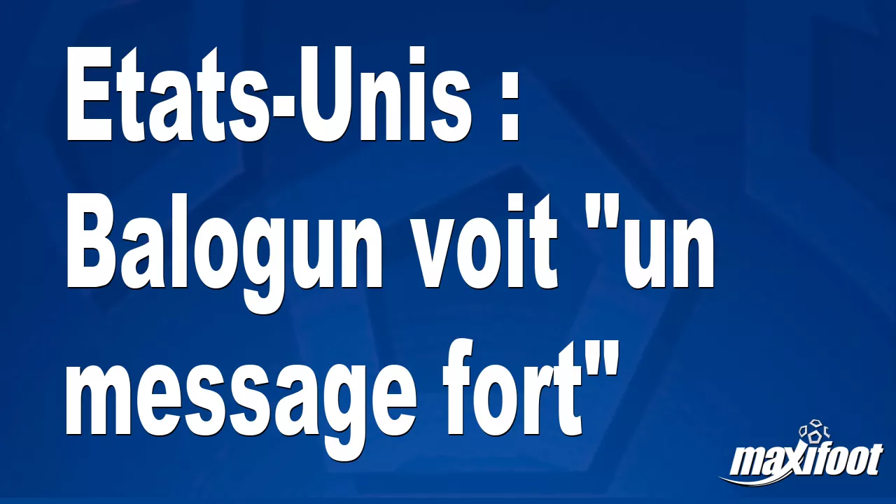 Etats-Unis : Balogun voit "un message fort"