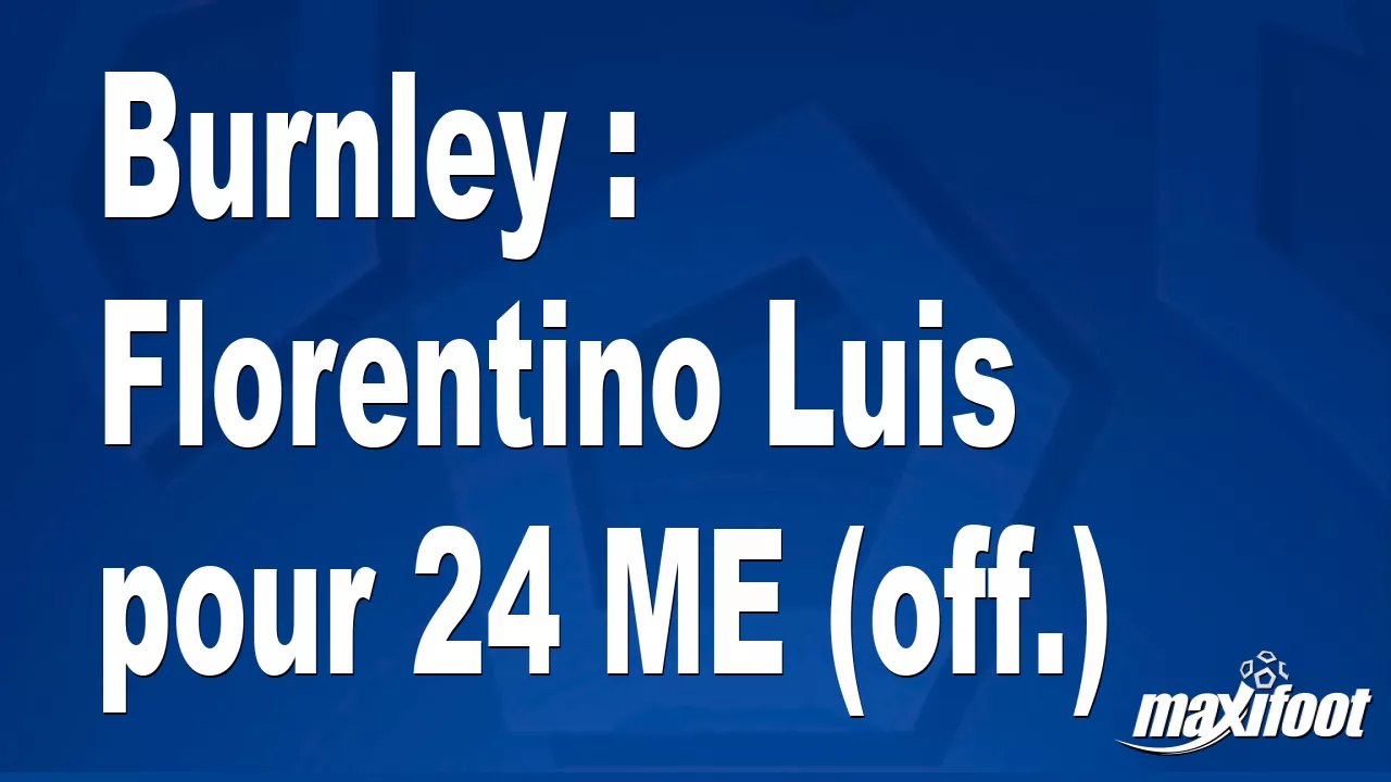 Mercato Burnley : Florentino Luis pour 24 M€ (off.)