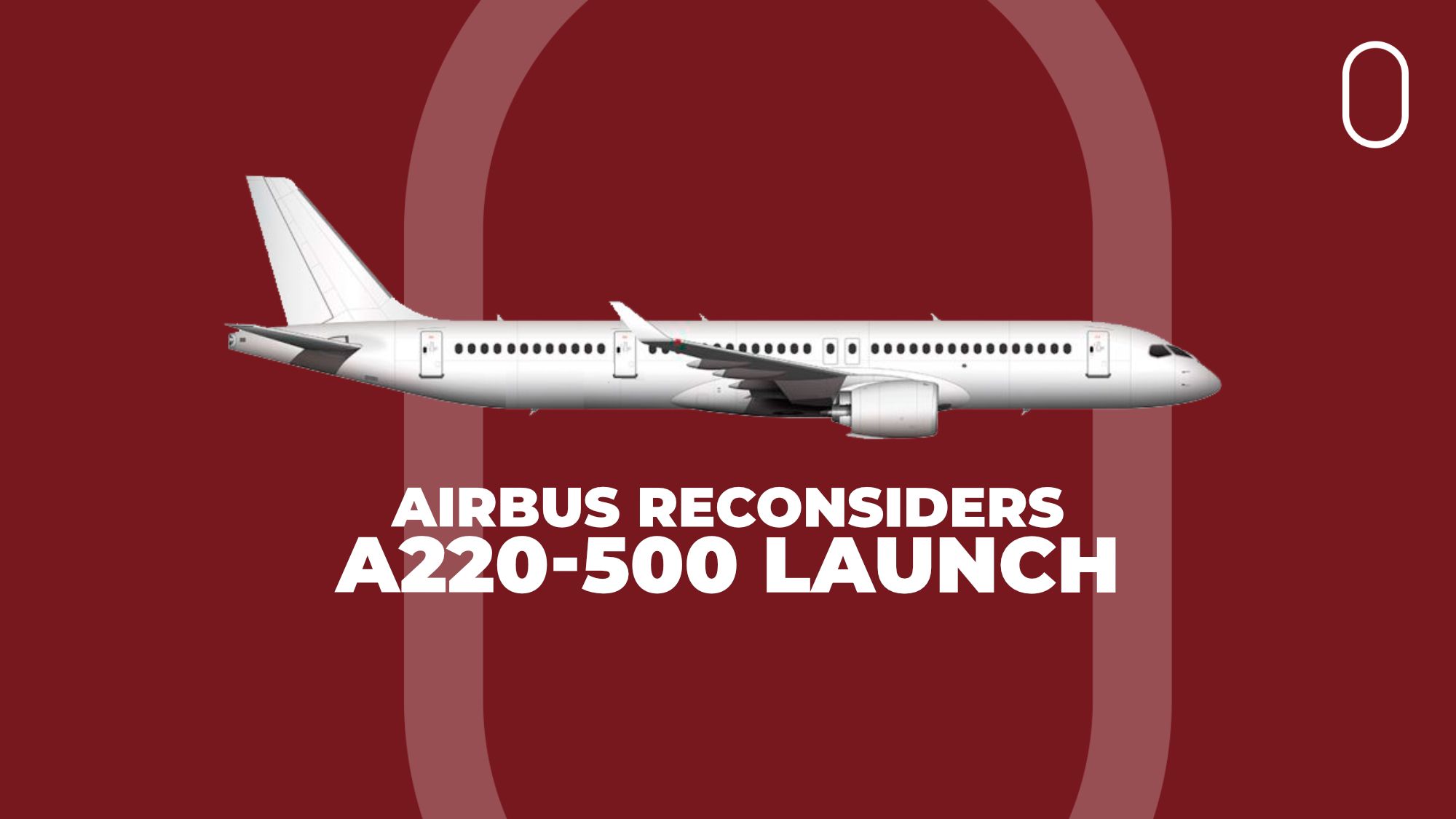 Airbus second-guessing decision to launch A220-500 this year