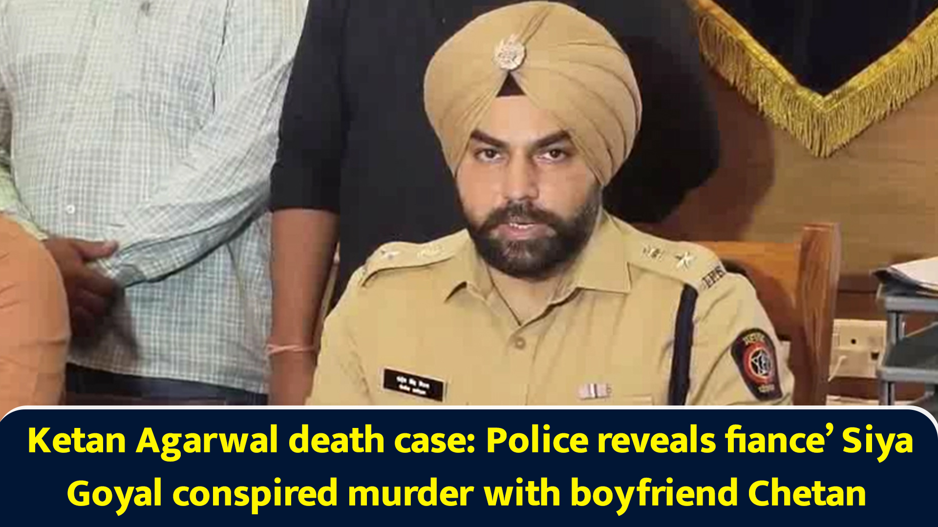 Ketan Agarwal death case: Police reveals fiance’ Siya Goyal conspired ...