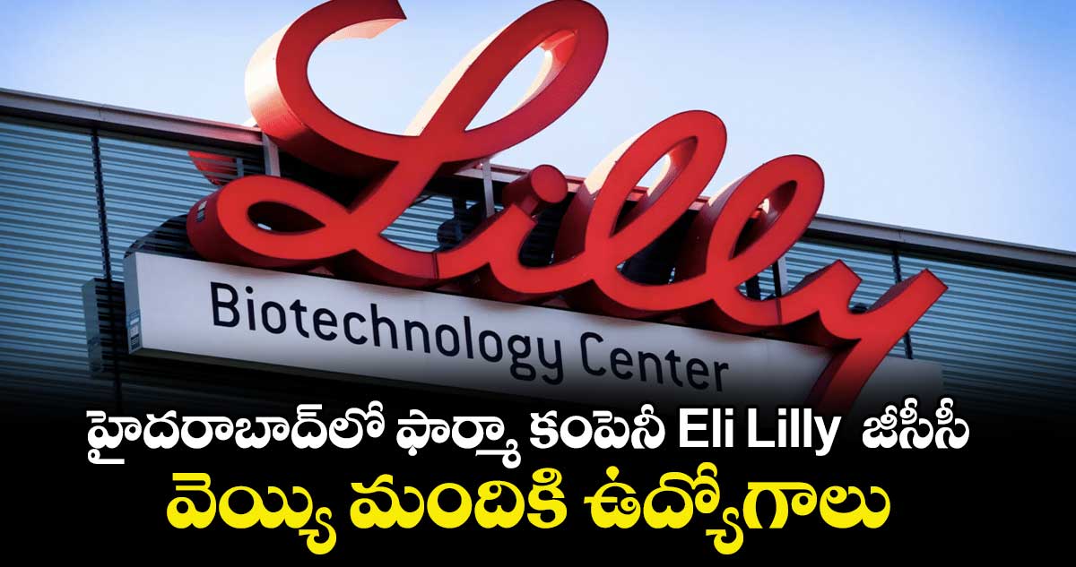 హైదరాబాద్⁬లో ఫార్మా కంపెనీ Eli Lilly జీసీసీ..వెయ్యి మందికి ఉద్యోగాలు